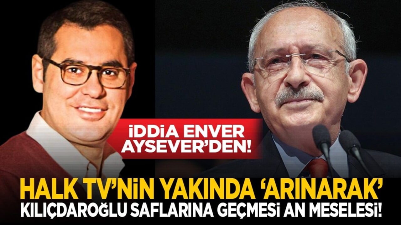 İddia Enver Aysever’den! Halk TV’nin yakında ‘arınarak’ Kılıçdaroğlu ...