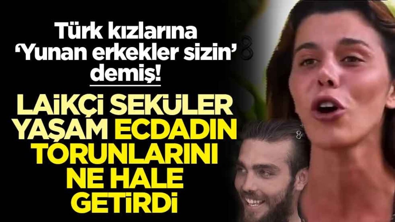 Türk kızlarına ‘Yunan erkekler sizin’ demiş! Laikçi seküler yaşam ...
