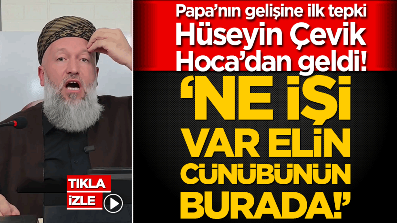 Papa’nın gelişine ilk tepki Hüseyin Çevik Hoca’dan geldi! ‘Ne işi var ...