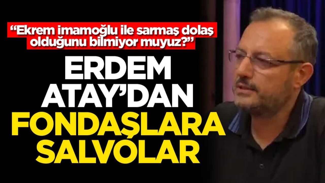 "Ekrem İmamoğlu ile sarmaş dolaş olduğunu bilmiyor muyuz?" Erdem Atay'dan fondaşlara salvolar ...