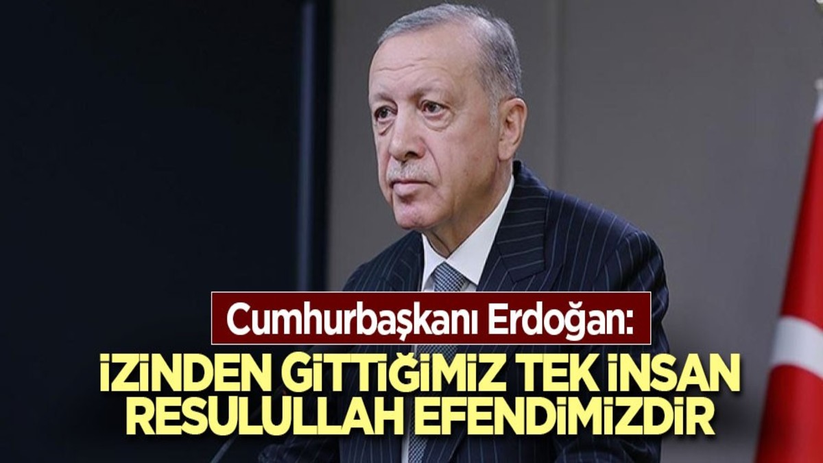 Cumhurbaşkanı Erdoğan: İzinden gittiğimiz tek insan Resulullah ...
