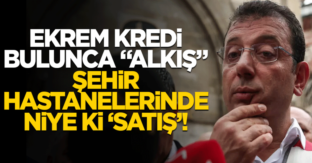 Ekrem kredi bulunca "alkış", şehir hastanelerinde niye ki ‘satış ...