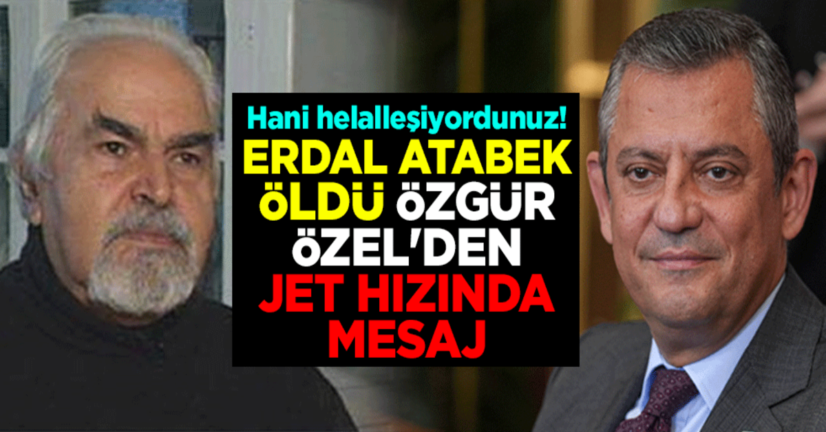 Hani helalleşiyordunuz! Erdal Atabek öldü Özgür Özel'den jet hızında ...