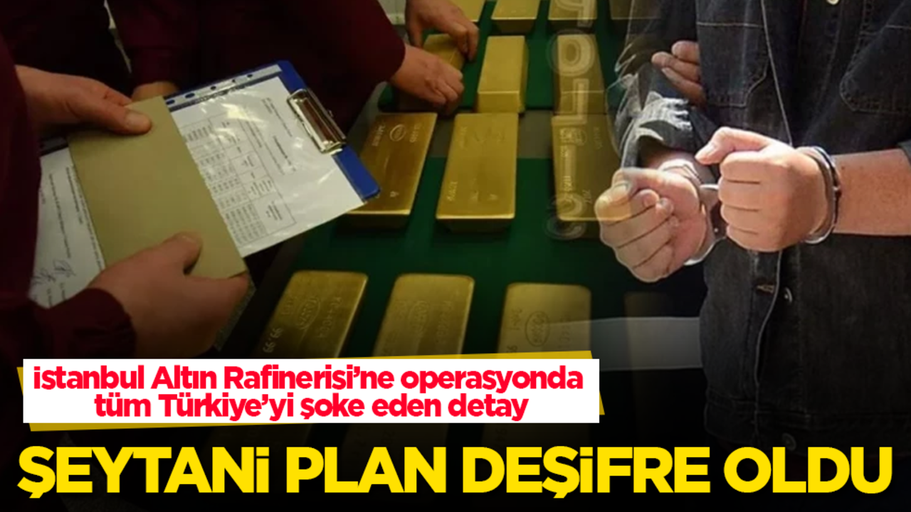 İstanbul Altın Rafinerisi’ne operasyonda tüm Türkiye’yi şoke eden detay ...