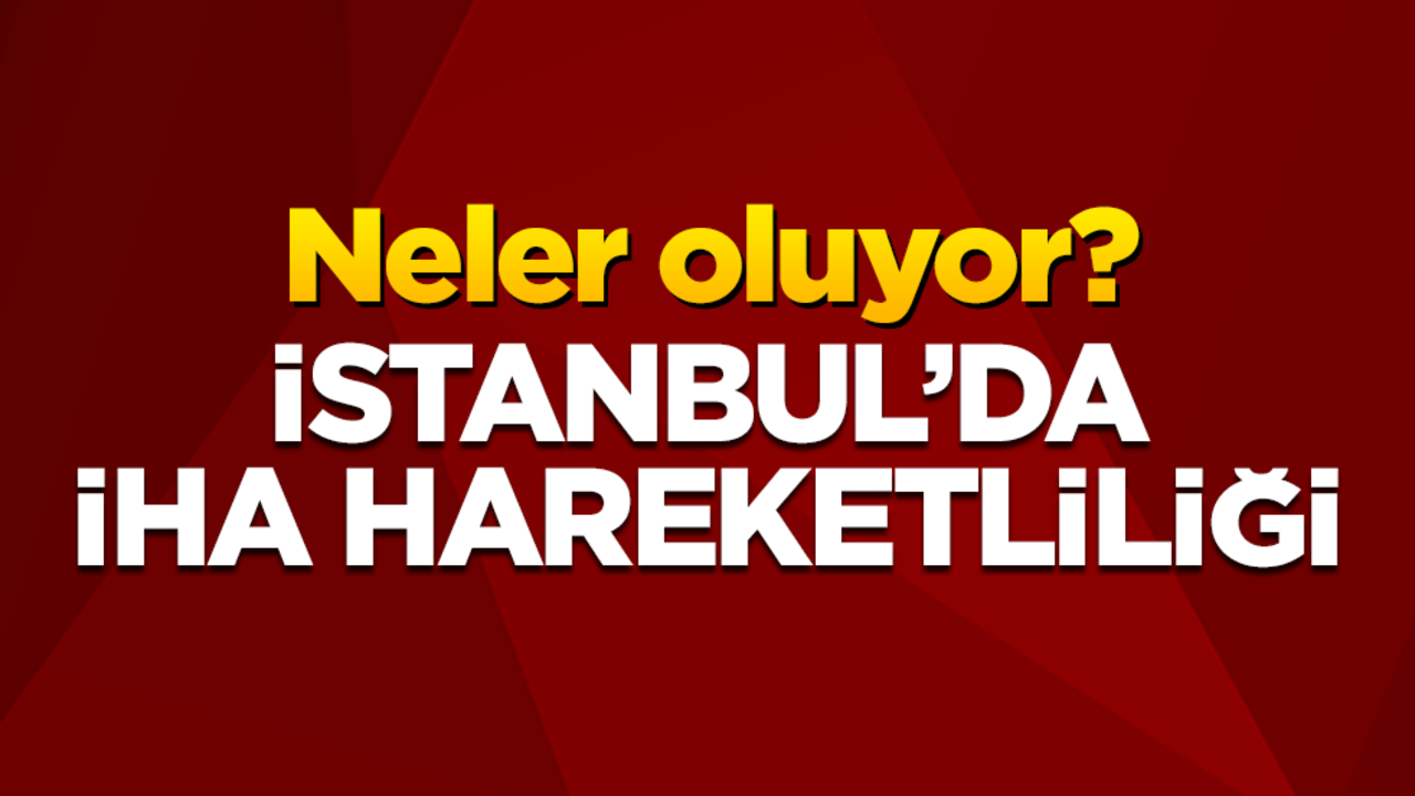İstanbul'da İHA hareketliliği - Yeni Akit