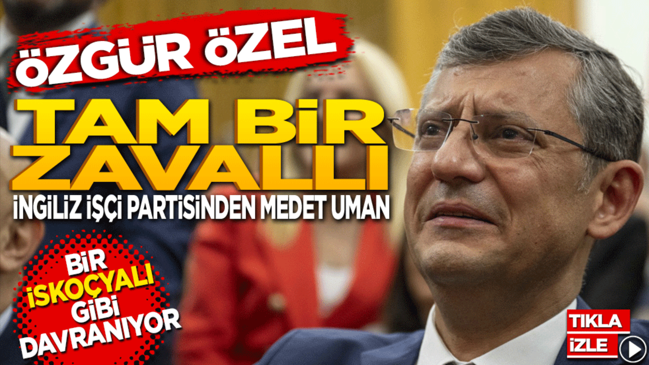 Özgür Özel tam bir zavallı! İngiliz İşçi Partisi’nden medet uman bir ...
