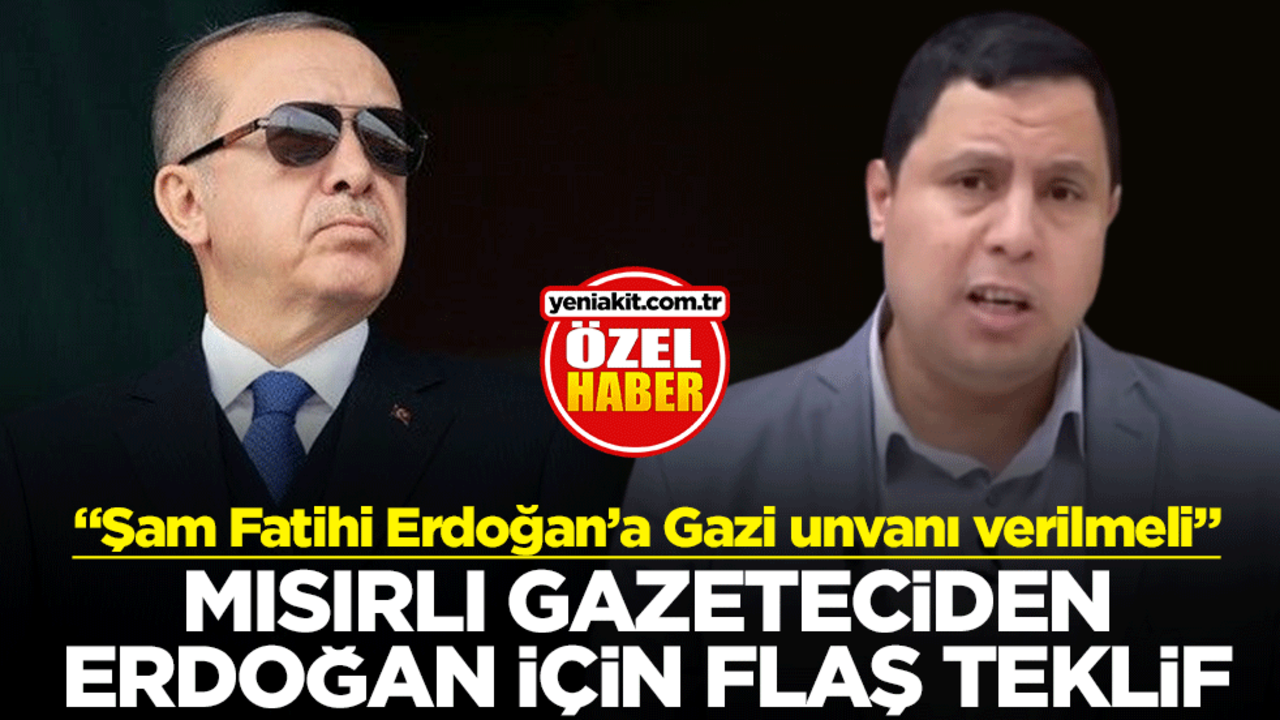 "Şam Fatihi Erdoğan’a Gazi unvanı verilmeli" Mısırlı gazeteciden ...
