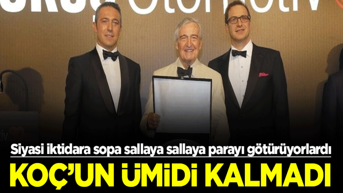 Siyasi iktidara sopa sallaya sallaya parayı götürüyorlardı... Koç’un ...