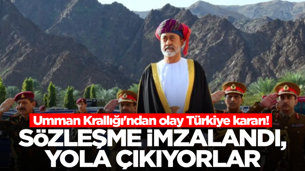 Umman Krallığı'ndan olay Türkiye kararı! Sözleşme imzalandı, yola ...