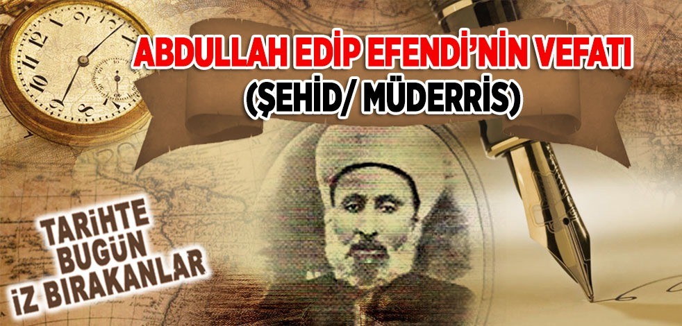 23 Ocak 1927: Abdullah Edip Efendi’nin vefatı (Şehid/Müderris) - Yeni Akit