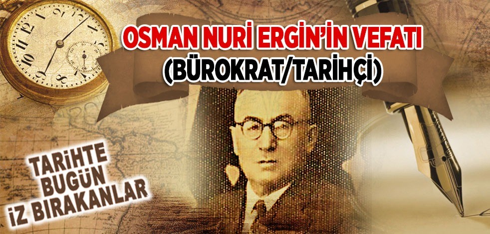 5 Temmuz 1961: Osman Nuri Ergin'in vefatı (Bürokrat/Tarihçi) - Yeni Akit