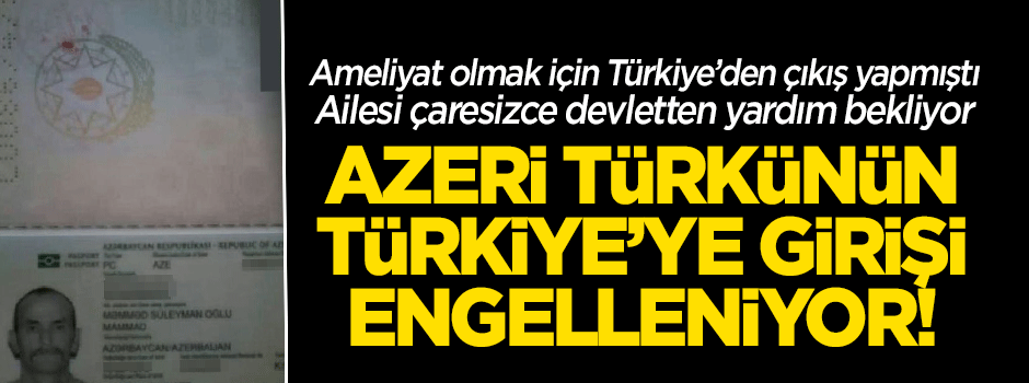Ameliyat için çıkış yapan Azeri Türkü Türkiye'ye geri dönemiyor! - Yeni ...