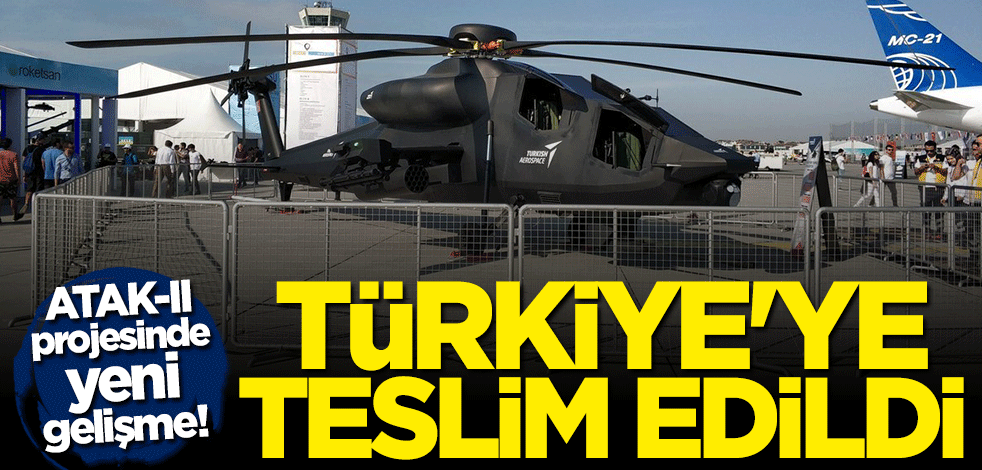 ATAK-II projesinde yeni gelişme! Türkiye'ye teslim edildi - Yeni Akit