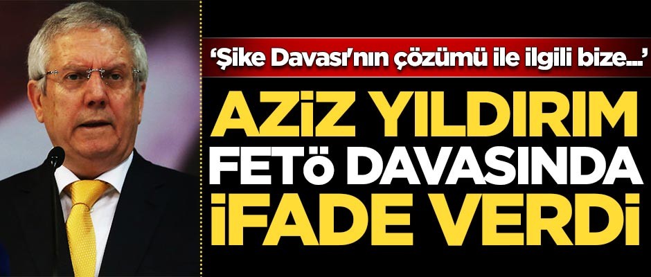Aziz Yıldırım FETÖ davasında tanık olarak ifade verdi - Yeni Akit