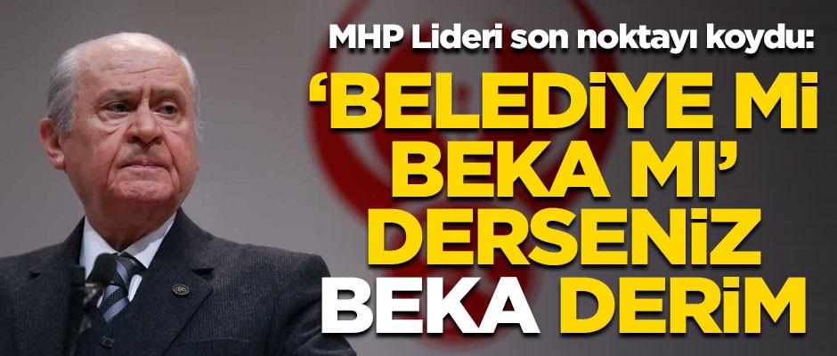 Bahçeli son noktayı koydu! "Belediye mi beka mı derseniz 'beka' derim ...