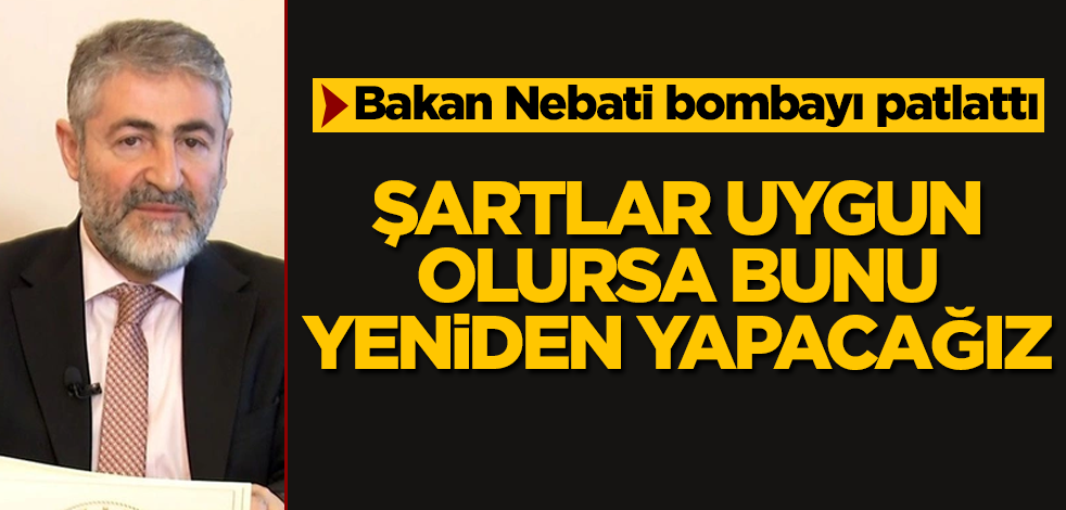 Bakan Nebati bombayı patlattı! Şartlar uygun olursa bunu yeniden ...