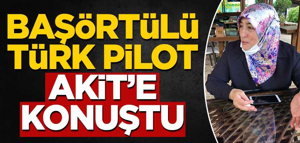Başörtülü Türk pilot Akit'e konuştu - Yeni Akit