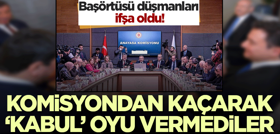 Başörtüsü düşmanları ifşa oldu! Komisyondan kaçarak 'kabul' oyu ...