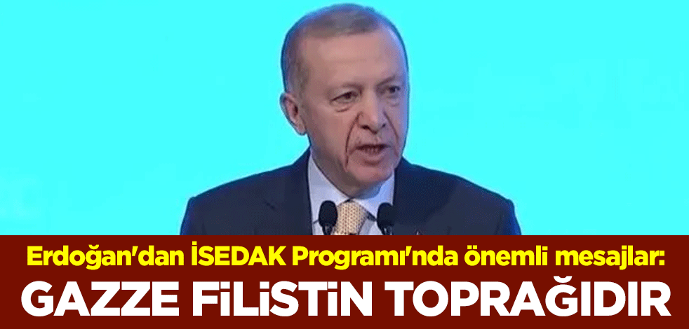 Cumhurbaşkanı Erdoğan'dan İSEDAK Programı'nda önemli mesajlar: Gazze, Filistin toprağıdır - Yeni ...