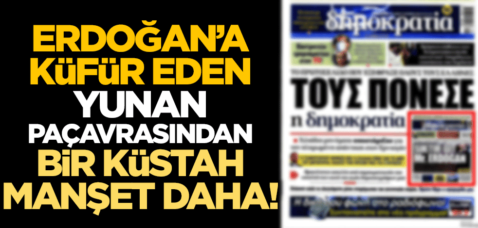 Erdoğan’a küfür eden Yunan gazetesinden bir küstah manşet daha! - Yeni Akit