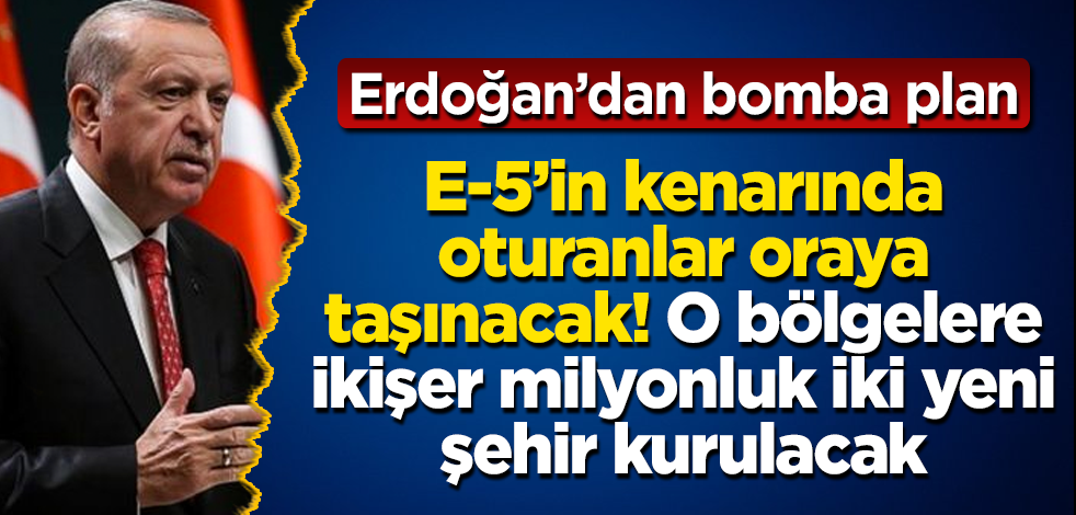 Erdoğan’dan bomba plan! E-5’in kenarında oturanlar oraya taşınacak! O ...