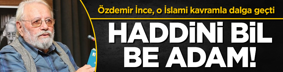 Haddini bil be adam! Özdemir İnce, o İslami kavramla dalga geçti - Yeni ...