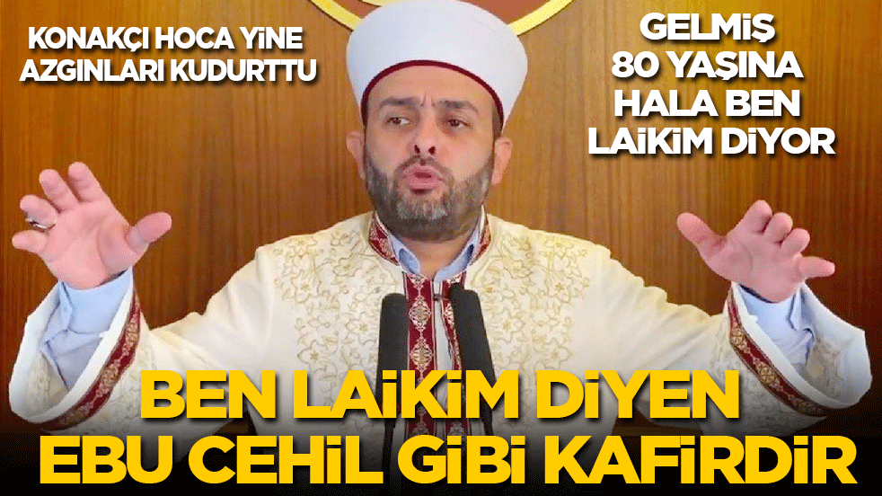 Halil Konakçı Hoca yine azgınları kudurttu: Ben laikim diyen ebu Cehil ...