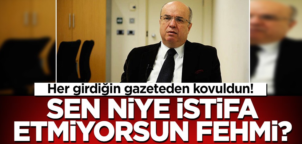 Her girdiğin gazeteden kovuldun, sen niye istifa etmiyorsun Fehmi ...