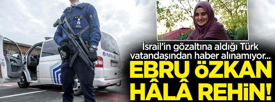 İsrail'in alıkoyduğu Türk vatandaşı Ebru Özkan hala rehin! - Yeni Akit