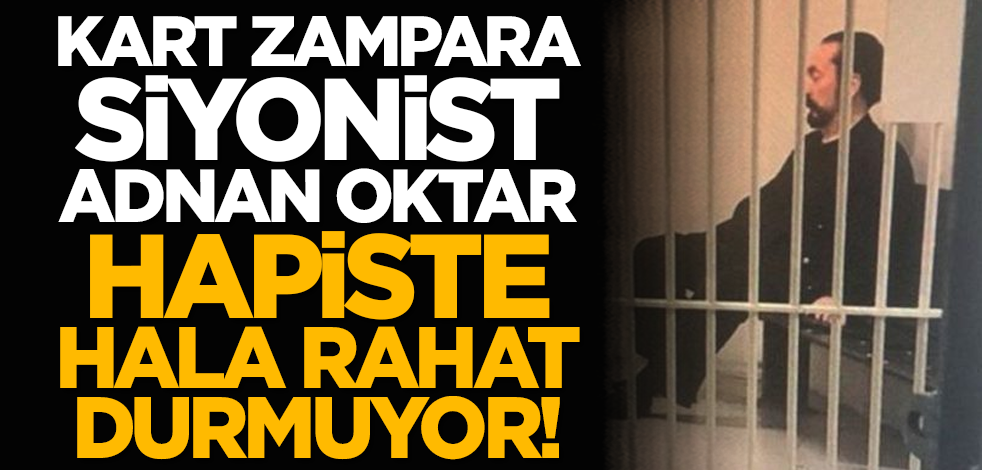 Kart zampara Siyonist Adnan Oktar hapiste hala rahat durmuyor! - Yeni Akit