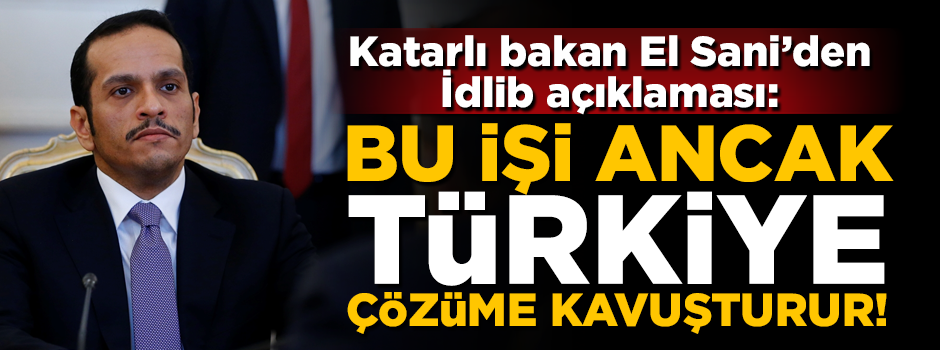 Katarlı Bakan El Sani'den İdlib açıklaması: Bu işi ancak Türkiye çözer ...