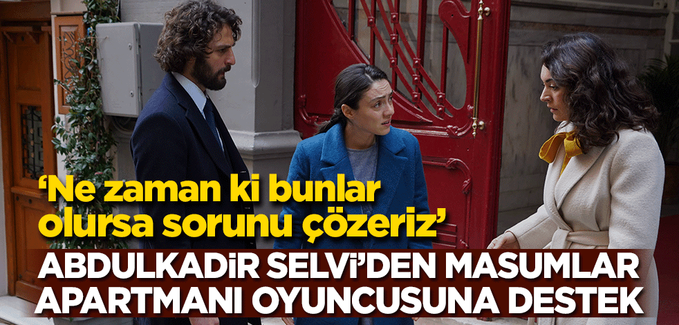 Masumlar Apartmanı oyuncusu Ezgi Mola’ya Abdulkadir Selvi’den destek - Yeni Akit
