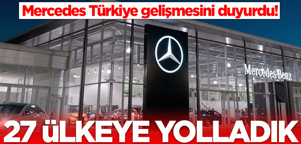 Mercedes Türkiye gelişmesini duyurdu! Onlar bile şaşkın: 27 ülkeye ...