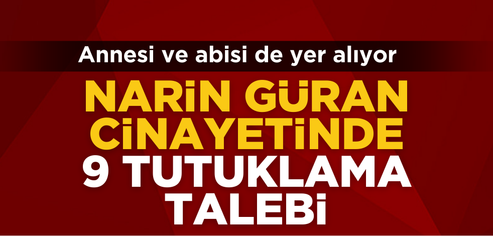 Narin cinayetinde 9 tutuklama talebi! - Yeni Akit