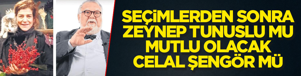 Seçimlerden sonra Zeynep Tunuslu mu mutlu olacak, Celal Şengör mü ...