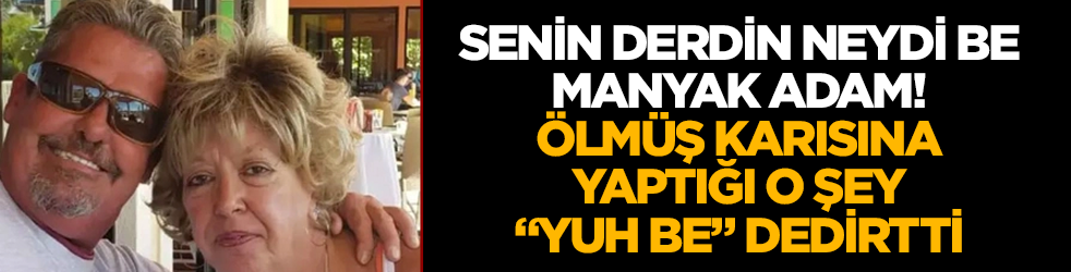Senin derdin neydi be manyak adam! Ölmüş karısına yaptığı o şey "yuh be ...