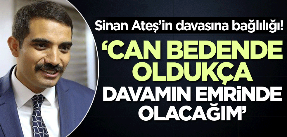 Sinan Ateş kimdir? 'Can bedende oldukça davamın emrinde olacağım ...