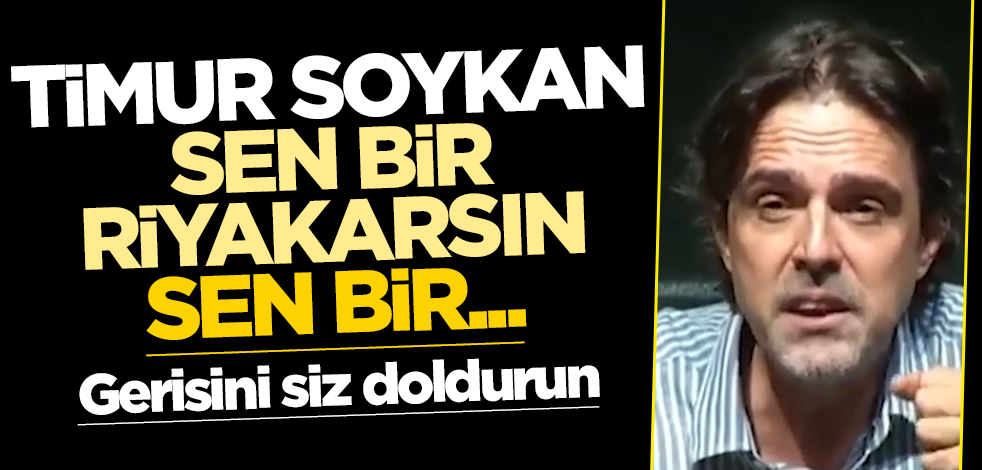 Timur Soykan sen bir riyakarsın, sen bir... Gerisini siz doldurun ...