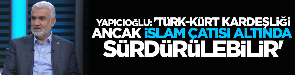 Yapıcıoğlu: 'Türk-Kürt kardeşliği ancak İslam çatısı altında ...
