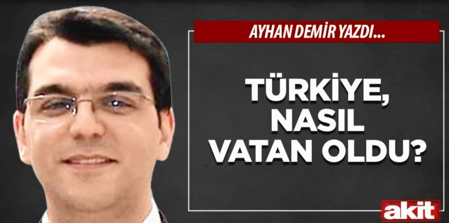 Ayhan Demir: Türkiye, nasıl vatan oldu? - Yeni Akit