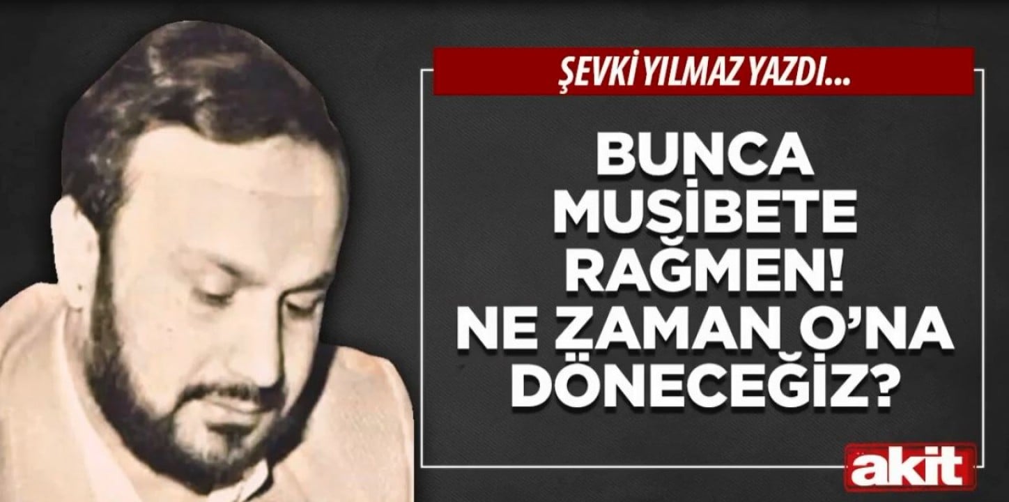 Şevki Yılmaz: Bunca musibete rağmen! Ne zaman O’na döneceğiz? - Yeni Akit