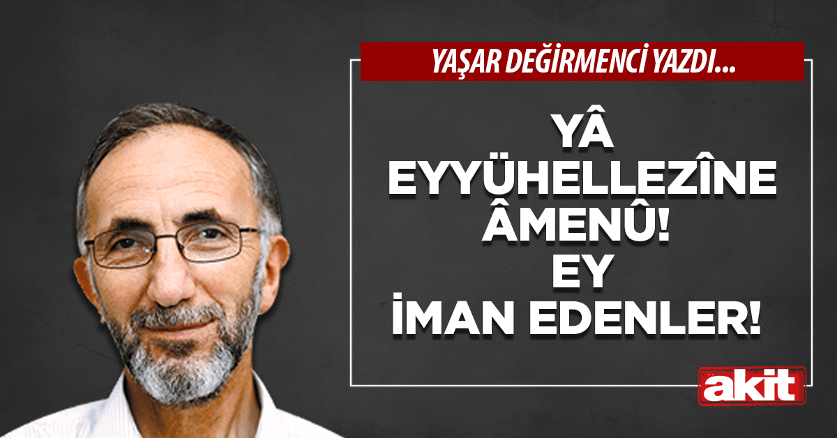 Yâ eyyühellezîne âmenû! Ey iman edenler! - Yeni Akit