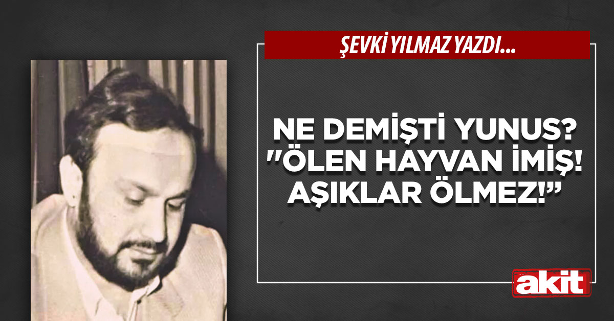 Ne demişti Yunus? ‘’Ölen hayvan imiş! Aşıklar ölmez!" - Yeni Akit