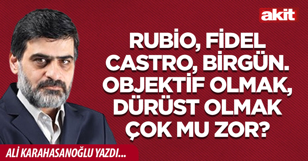 Rubio, Fidel Castro, Birgün. Objektif olmak, dürüst olmak çok mu zor ...